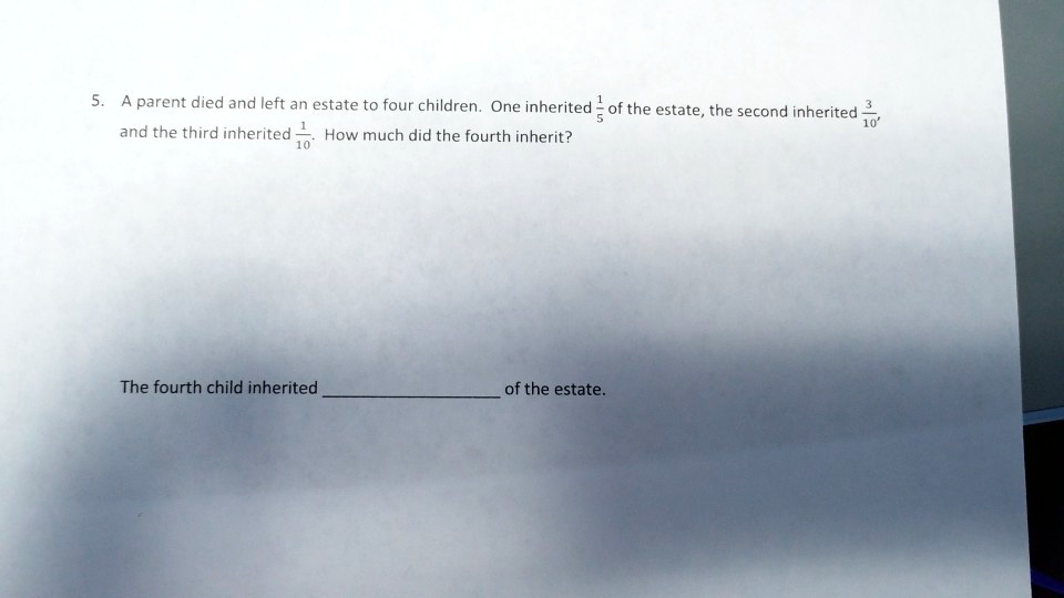 5. A parent died and left an estate to four children. One inherited (1 ...
