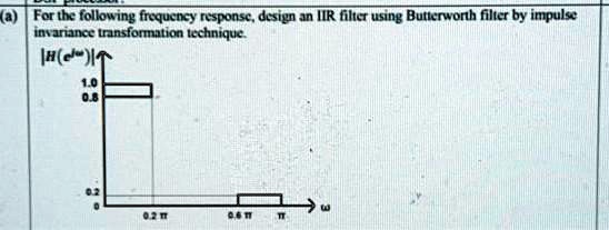 SOLVED: For the following frequency response, design an IIR filter using Butterworth filter by ...