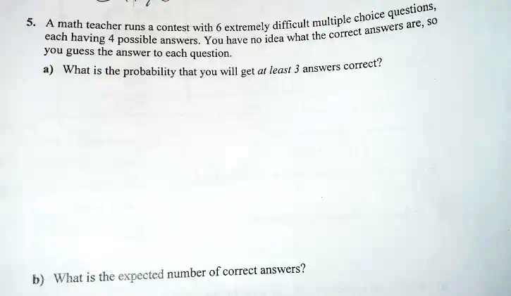 5. A math teacher runs a contest with 6 extremely difficult multiple ...