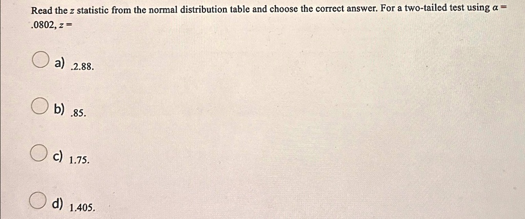 SOLVED: Read the z statistic from the normal distribution table and choose the correct answer ...