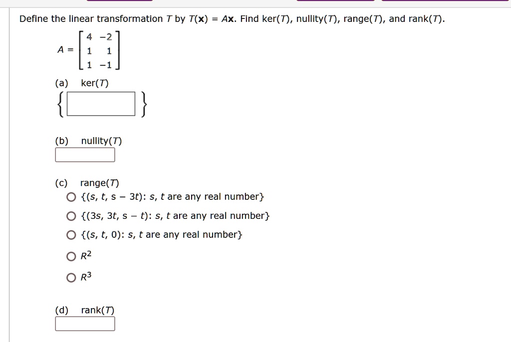 SOLVED: Define the linear transformation T by T(x) = Ax. Find ker(T), nullity(T), range(T), and ...