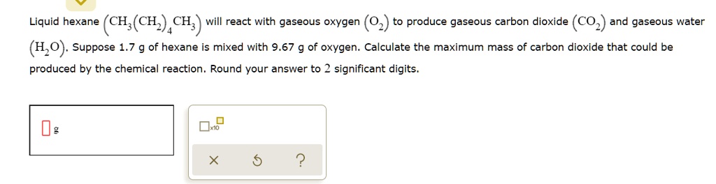 SOLVED: Liquid hexane will react with gaseous oxygen to produce gaseous ...