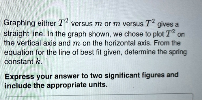 Graphing either T^2 versus m or m versus T^2 gives a straight line. In ...