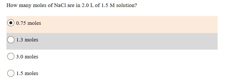 SOLVED: How many moles of NaCl are in 2.0 L of 1.5 M solution? 0.75 moles 1.3 moles 3.0 moles 1. ...