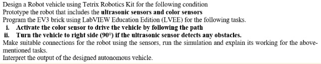 SOLVED: Design a Robot vehicle using Tetrix Robotics Kit for the following condition Prototype ...