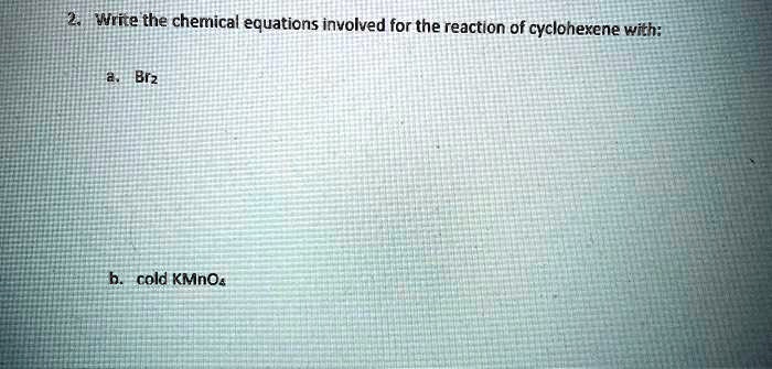 SOLVED: Write the chemical equations involved for the reaction of cyclohexene with: Brz cold KMnO: