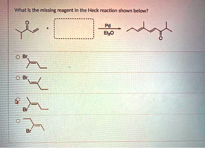 What is the missing reagent in the Heck reaction show… - SolvedLib