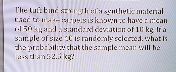 SOLVED: The tuft bind strength ofa synthetic material used to make ...