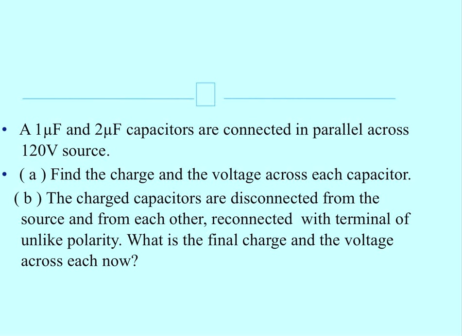 SOLVED: A 1uF and 2uF capacitors are connected in parallel across a 120V source. (a) Find the ...