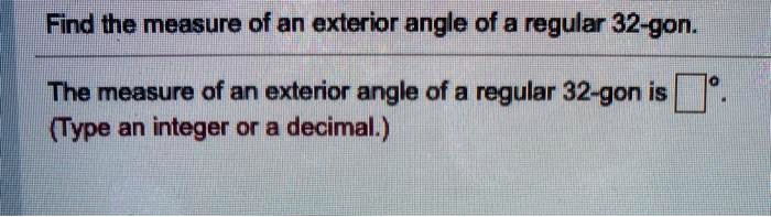 Find the measure of an exterior angle of a regular 32-gon. The measure ...