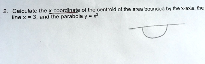 SOLVED: Calculate the x-coordinate of the centroid of the area bounded by the x-axis, the line x ...