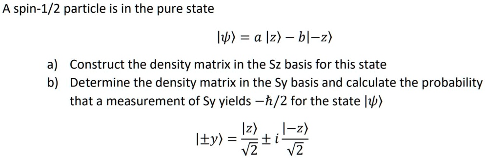 SOLVED: A spin-1/2 particle is in the pure state [=a|z-b|-z a) Construct the density matrix in ...