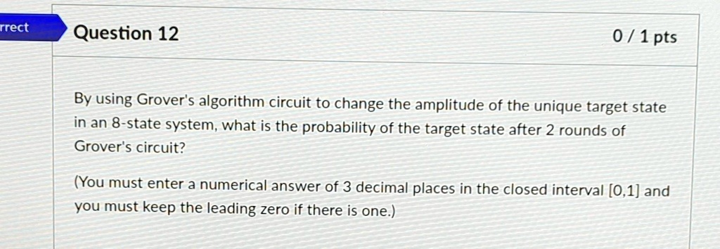 rrect Question 12 0 / 1 pts By using Grover's algorithm circuit to change the amplitude of the ...