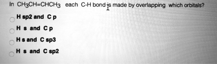 SOLVED: CH3CH-CHCH3, each C-H bond is made by overlapping which ...