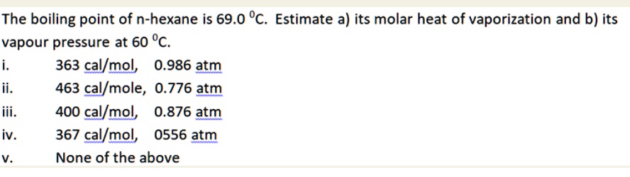 SOLVED: The boiling point of n-hexane is 69.0 %. Estimate a) its molar ...