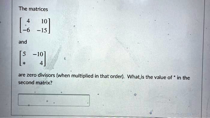 SOLVED: The matrices 10 [ 6 -15 and [5 -10 are zero divisors (when ...