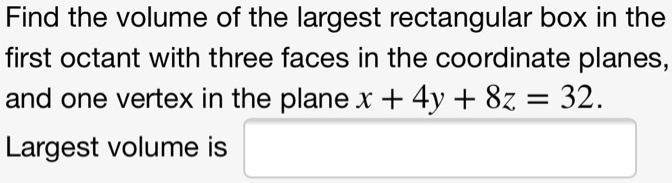 Find the volume of the largest rectangular box in the first octant with three faces in the ...
