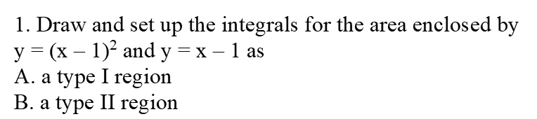 1. Draw and set up the integrals for the area enclosed by y = (x - 1)² ...