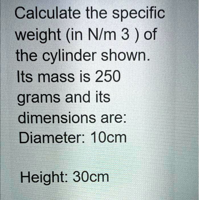 SOLVED: Calculate the specific weight (in N/m^3) of the cylinder shown ...