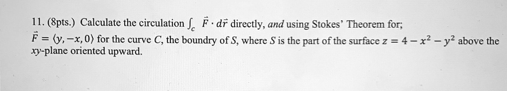SOLVED: 11. (Spts:) Calculate the circulation Jc F dr directly, and using Stokes Theorem for; F ...