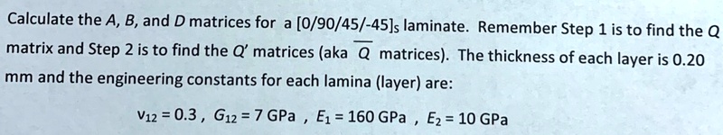 Calculate the A, B, and D matrices for a [0/90/45/-45]s laminate ...