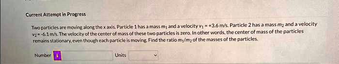 Current Attempt in Progress Two particles are moving along the x axis. Particle 1 has a mass m1 ...