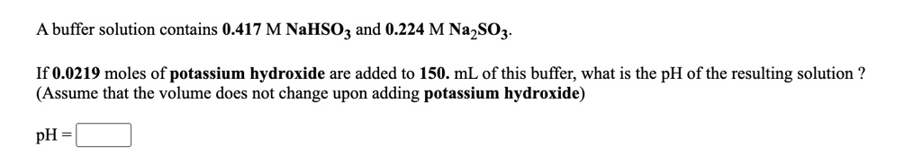 SOLVED: A buffer solution contains 0.417 M NaHSO3 and 0.224 M Na2SO3- If 0.0219 moles of ...
