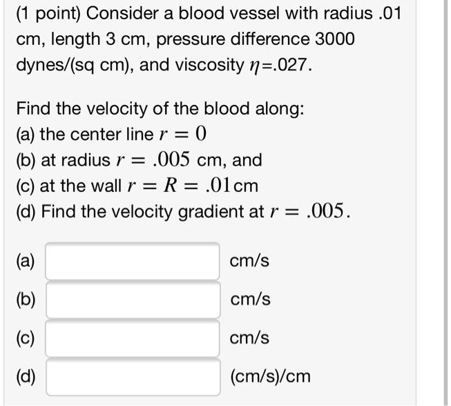 (1 point) Consider a blood vessel with radius .01 cm, length 3 cm ...
