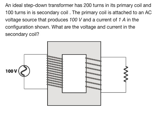 SOLVED: An ideal step-down transformer has 200 turns in its primary coil and 100 turns in is ...