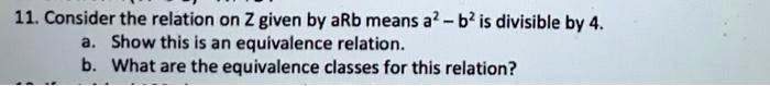 SOLVED:11. Consider the relation on Z given by aRb means a? _ b? is divisible by 4. Show this is ...