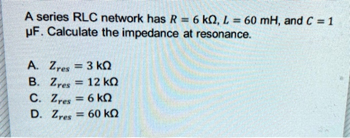 a series rlc network has r 6 ko l 60 mh and 1 uf calculate the impedance at resonance a zres 3k0 ...