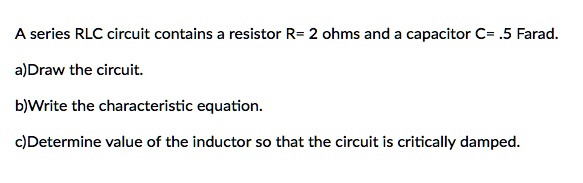 SOLVED: A series RLC circuit contains a resistor R = 2 ohms and a capacitor C = 0.5 Farad. a ...