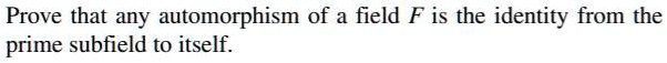 SOLVED: Prove that any automorphism of a field F is the identity from ...