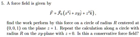 5. A force field is given by F⃗ = F⃗0⃗ (x^2î + xyĵ + z^2k̂), find the ...