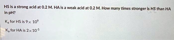 SOLVED:HS is a strong acid at 0.2 M. HA isa weak acid at 0.2 M. How ...