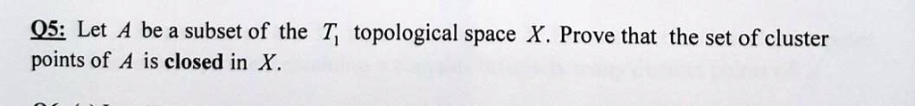 SOLVED: Q5: Let A be a subset of the T; topological space X. Prove that the set of cluster ...
