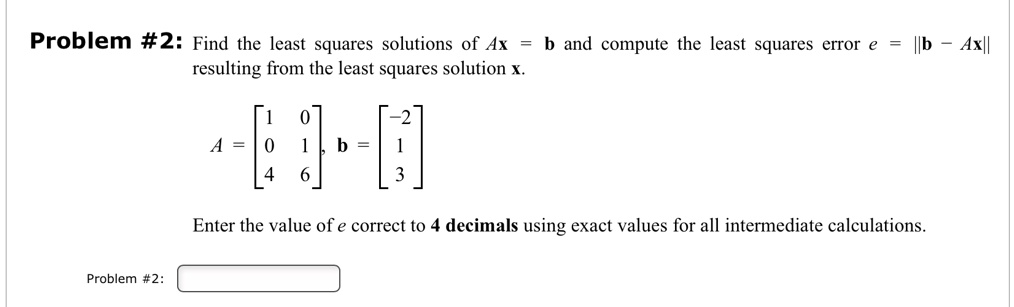 SOLVED:Problem #2: Find the least squares solutions of Ax b and compute the least squares error ...