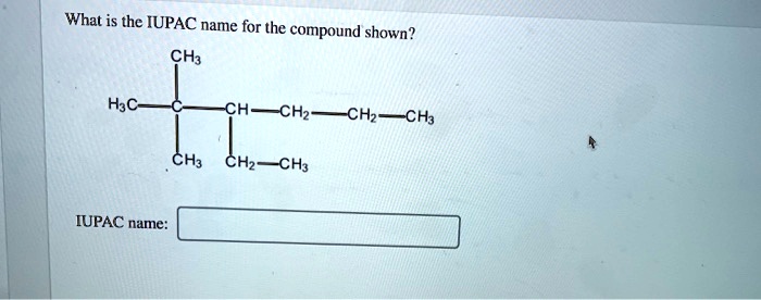 SOLVED: What is the IUPAC name for the compound shown? CH; HaC CH- CHz CH3 CHz CH IUPAC name ...
