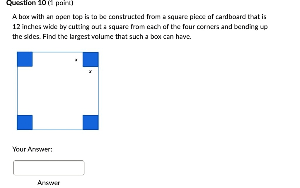 SOLVED: Question 10(1 point) A box with an open top is to be constructed from a square piece of ...