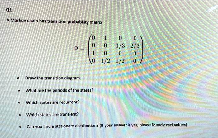 SOLVED: A Markov chain has a transition probability matrix of 1/2 1/2 Please draw the transition ...