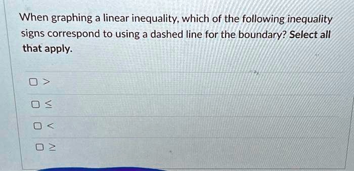 SOLVED: When graphing a linear inequality,which of the following inequality signs correspond to ...