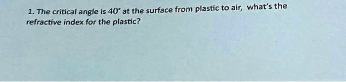 1. The critical angle is 40° at the surface from plastic to air, what's ...