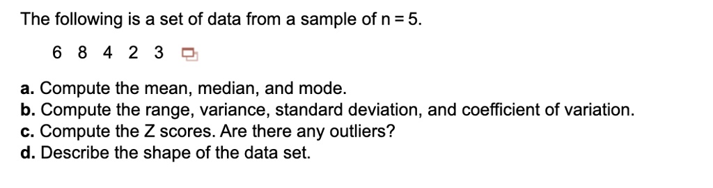 SOLVED: The following is a set of data from a sample of n=5. :[6,8,4,2,3]: a. Compute the mean ...
