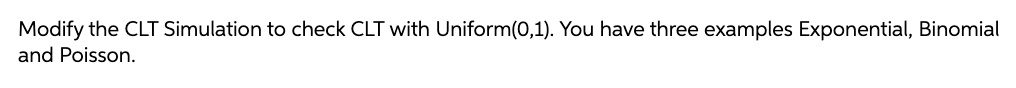 Modify the CLT Simulation to check CLT with Uniform(0,1). You have ...