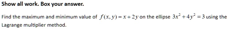 SOLVED: Show all work.Box your answer Find the maximum and minimum value of f(x, y) = x +2y on ...