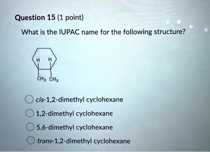 Question 15 (1 point) What is the IUPAC name for the following structure? H H CH3 CH3 cis-1,2 ...
