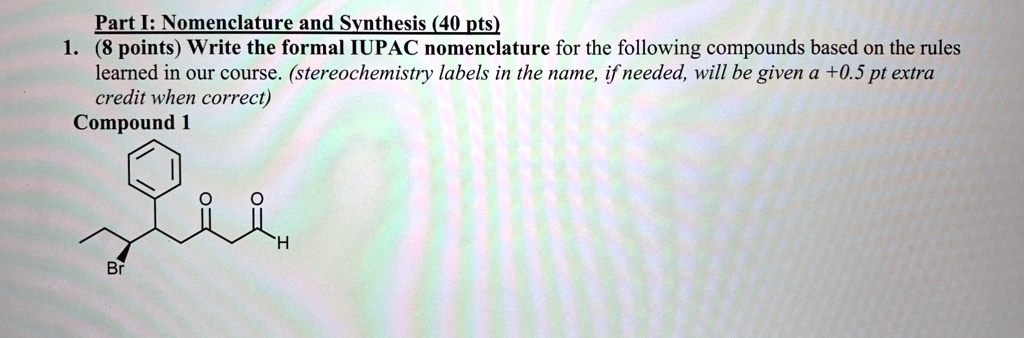 SOLVED: Part I: Nomenclature and Synthesis (40 pts) (8 points) Write the formal IUPAC ...