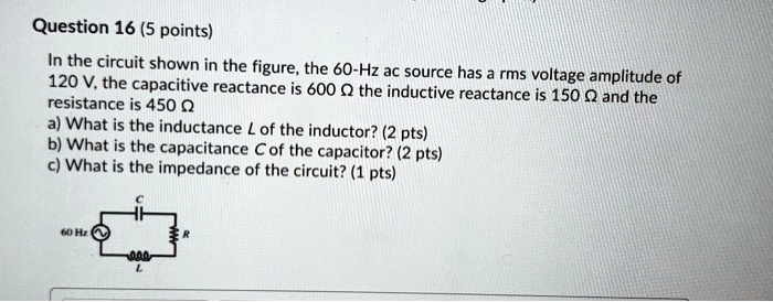 SOLVED: Question 16 (5 points) Inthe circuit shown in the figure; the 60-Hz ac source has rms ...