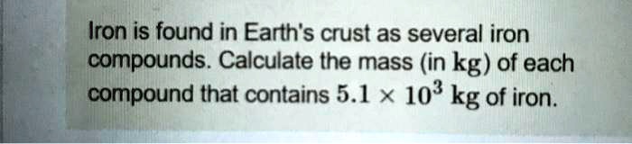 Iron is found in earths crust as several iron compounds...