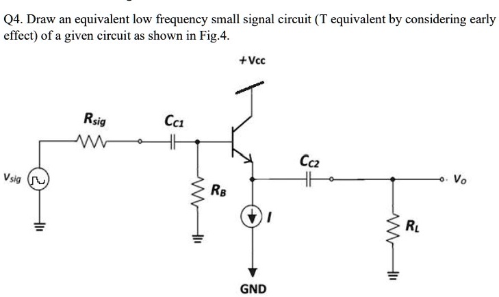 Q4. Draw an equivalent low frequency small signal circuit ( T equivalent by considering early ...